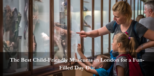 The Best Child-Friendly Museums in London for a Fun-Filled Day Out ...